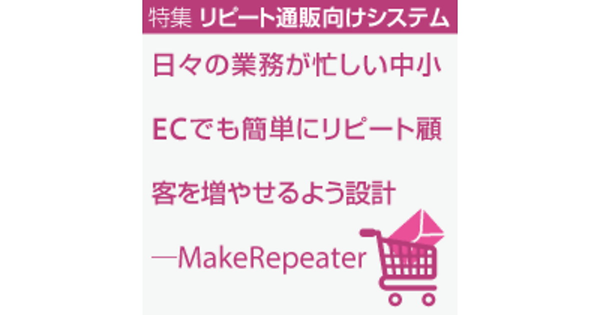 忙しいEC担当者も簡単にリピート顧客を増やせるよう設計/MakeRepeater | リピート通販向けシステム特集 | ネットショップ担当者フォーラム